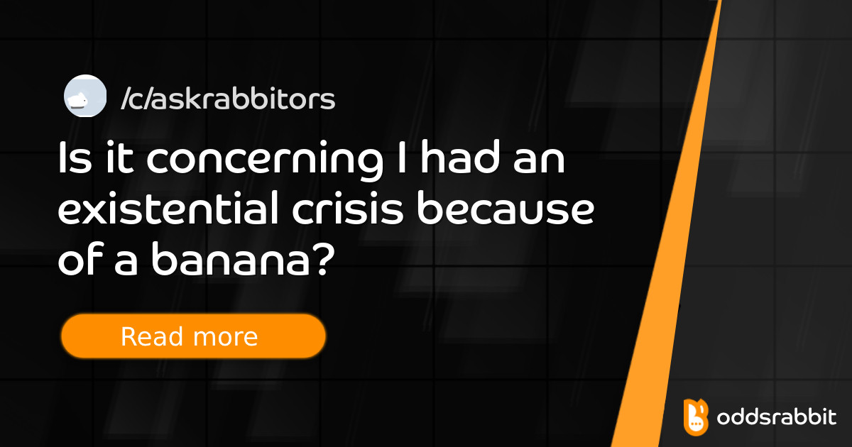Is it concerning I had an existential crisis because of a banana? - /c ...