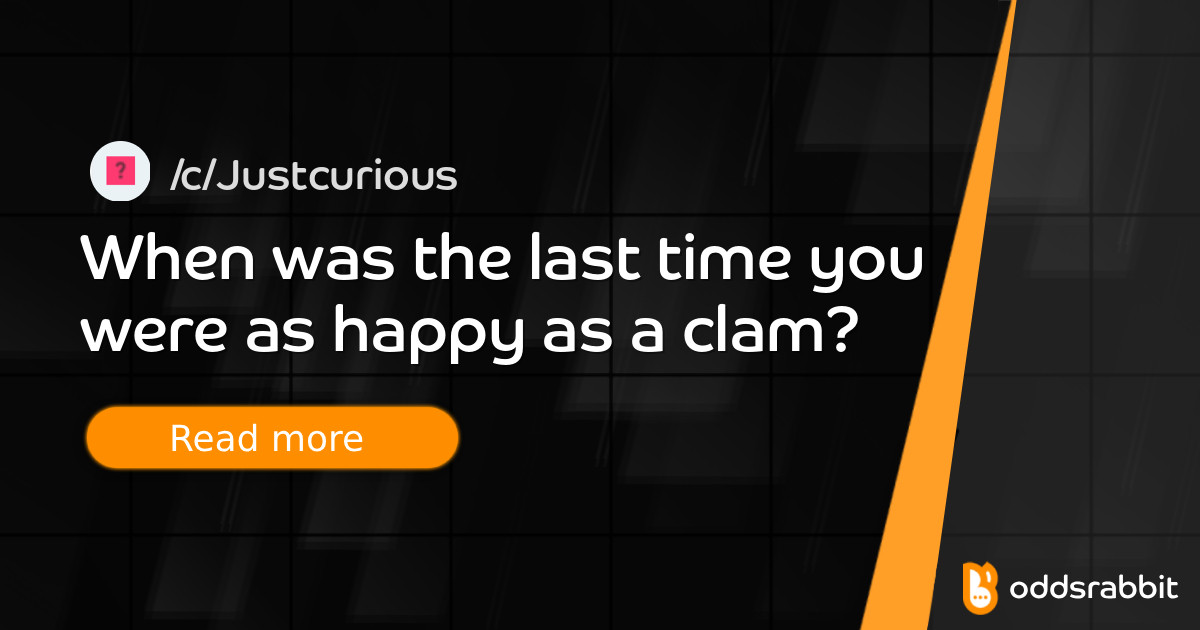 When was the last time you were as happy as a clam? - /c/Justcurious